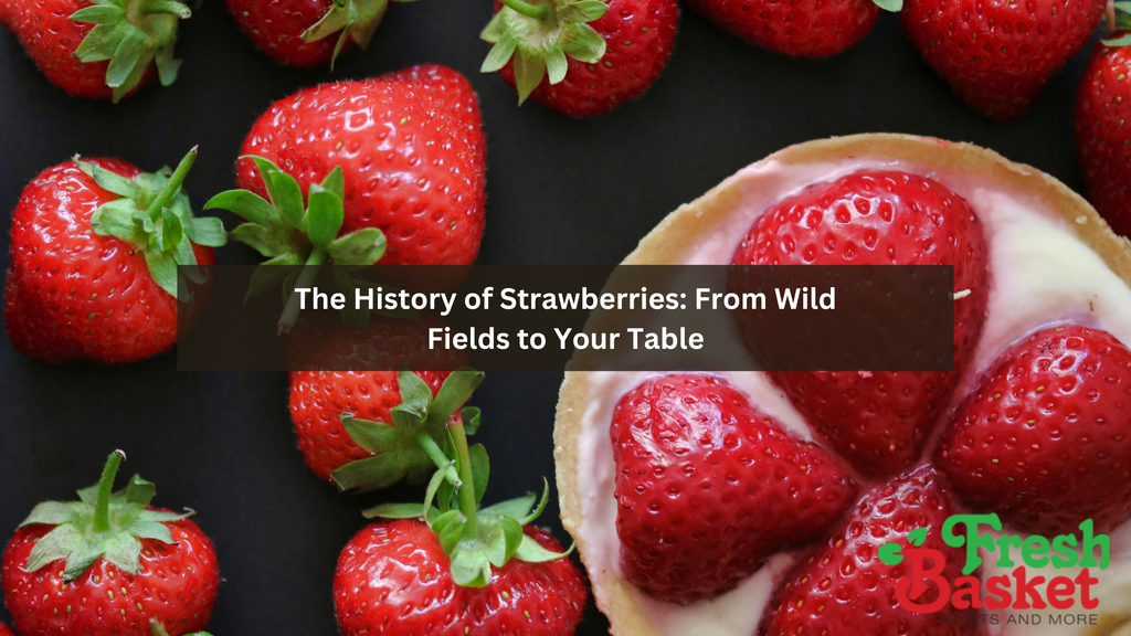The History of Strawberries: From Wild Fields to Your Table – Fresh Basket